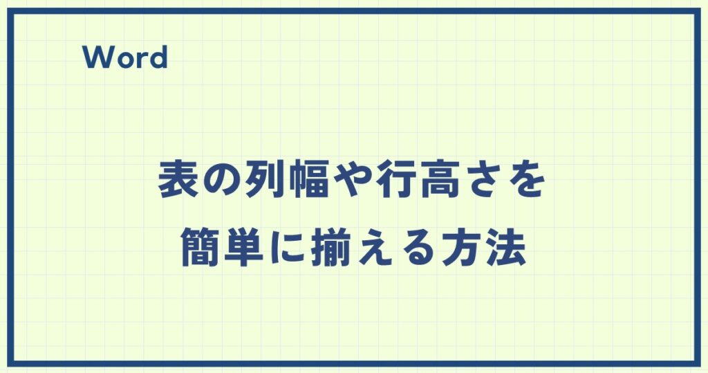 Wordで表の列幅や行高さを揃える方法｜簡単操作で見やすく調整