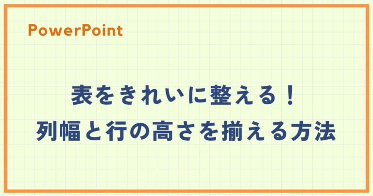 PowerPointの表をきれいに整える！列幅と行の高さを揃える方法