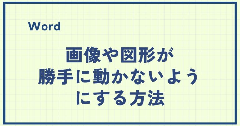 Wordで画像や図形が勝手に動かないようにする方法