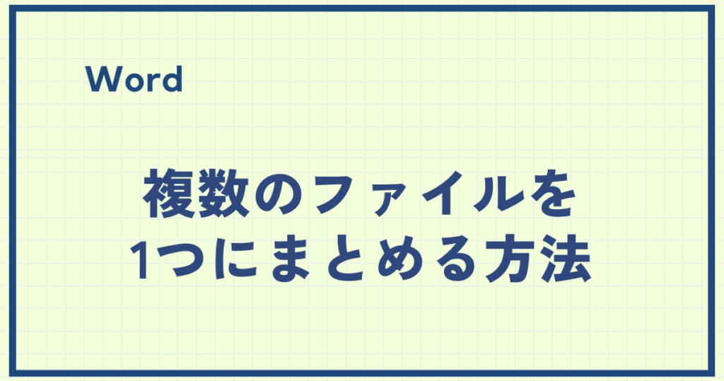 【Word】複数のファイルを1つにまとめる方法｜簡単手順で文書統合！