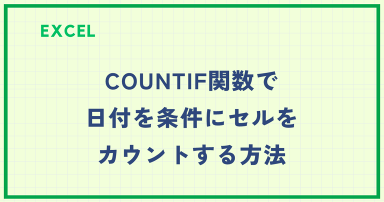 【Excel】COUNTIF関数で日付を条件にセルをカウントする方法｜〇〇以前・以降を判定