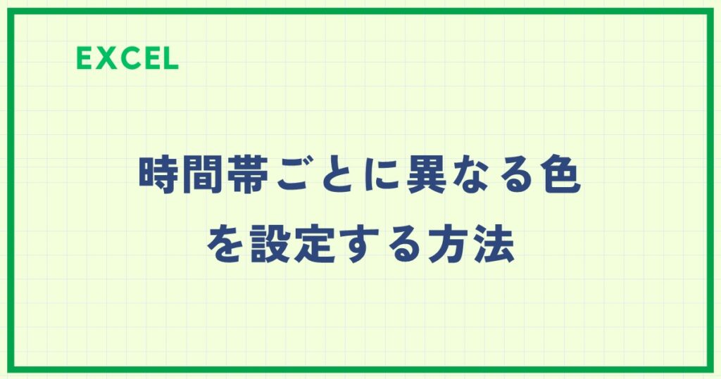 【Excel】時間帯ごとにセルを色分けする方法 | 勤務表やスケジュールの自動可視化手順