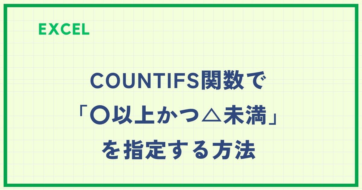 ExcelのCOUNTIFS関数で「〇以上かつ 未満」を指定する方法【図解付き】